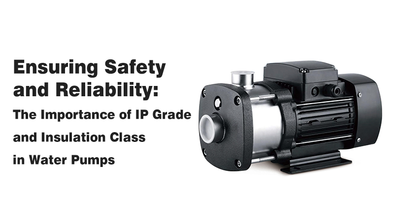 Ensuring Safety and Reliability: The Importance of IP Grade and Insulation Class in Water Pumps