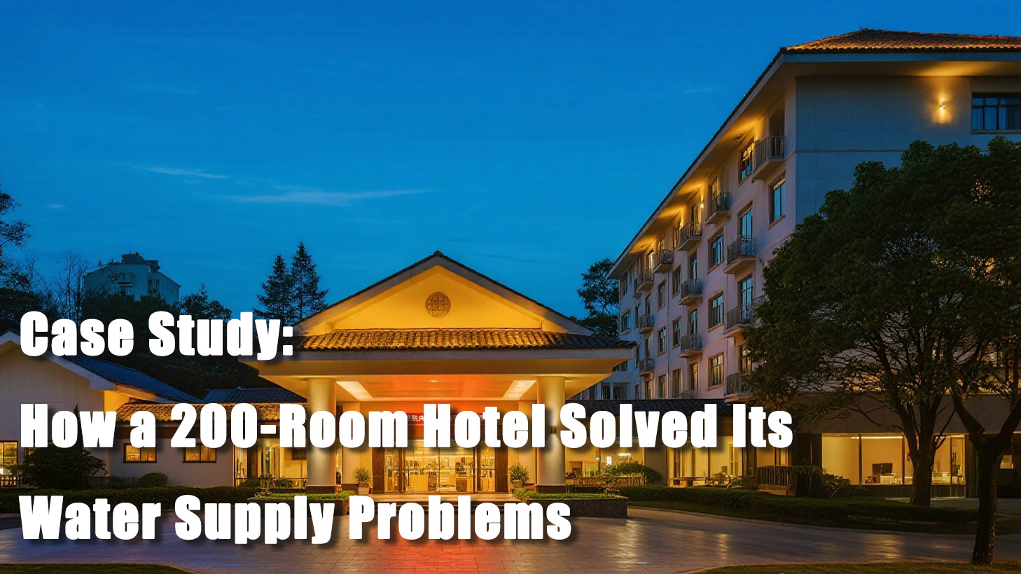 Case Study: How a 200-Room Hotel Solved Its Water Supply Problems
