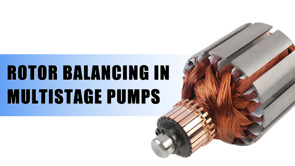 Rotor Balancing in Multistage Pumps: Importance and Process Overview