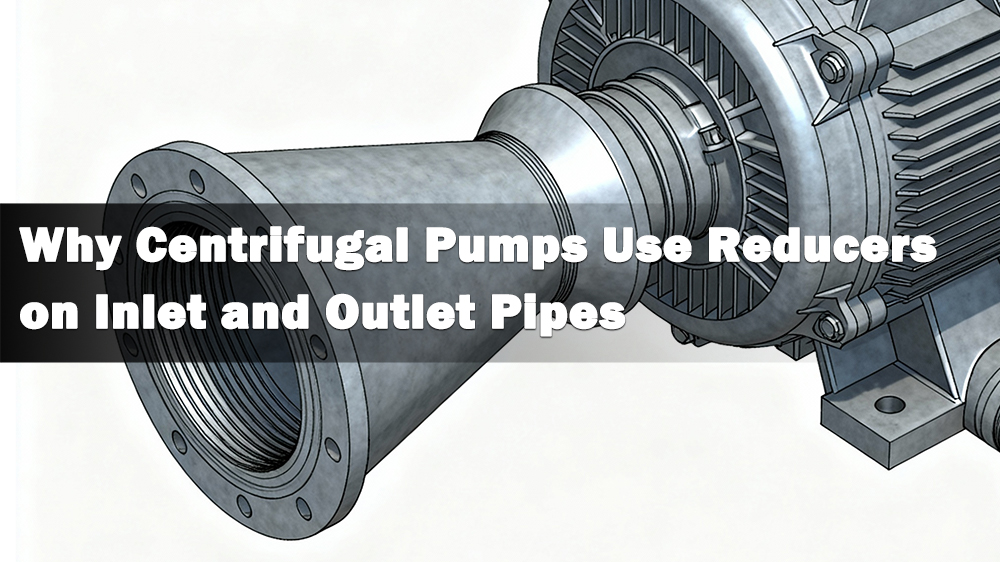 Why Centrifugal Pumps Use Reducers on Inlet and Outlet Pipes